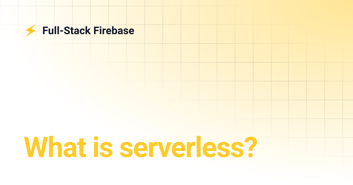 What is serverless? | Full-Stack Firebase What is serverless? | Full-Stack Firebase