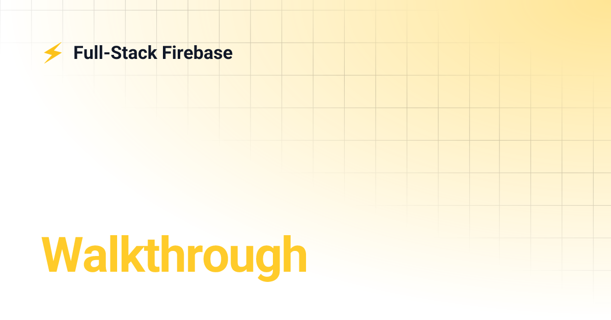 Walkthrough | Full-Stack Firebase