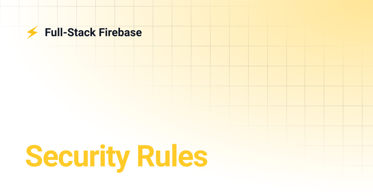 Security Rules | Full-Stack Firebase Security Rules | Full-Stack Firebase